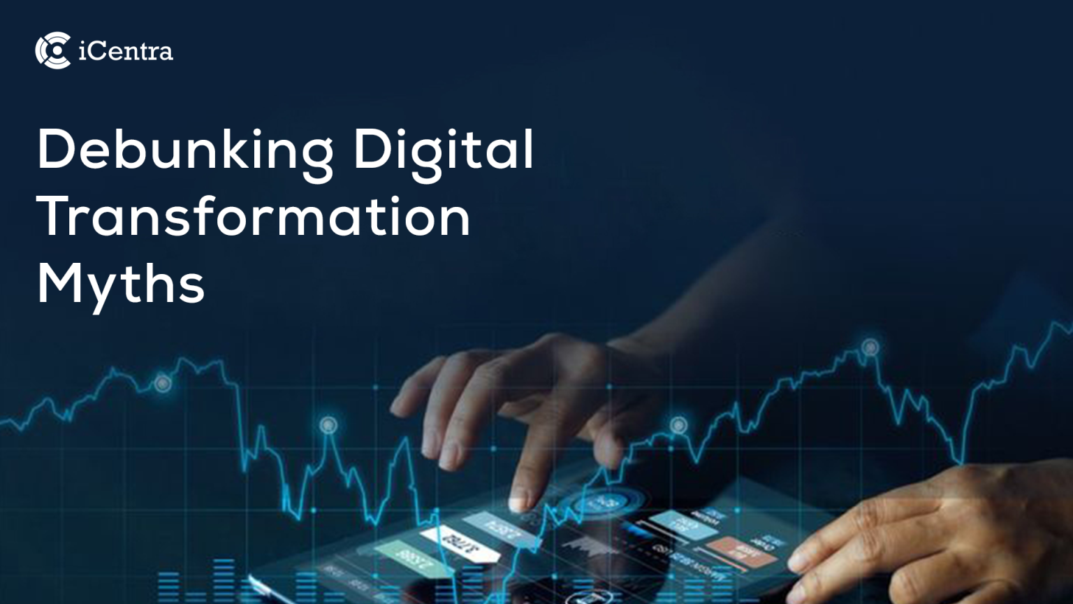 Debunking Digital Transformation Myths - iCentra Debunking Digital Transformation Myths - iCentra